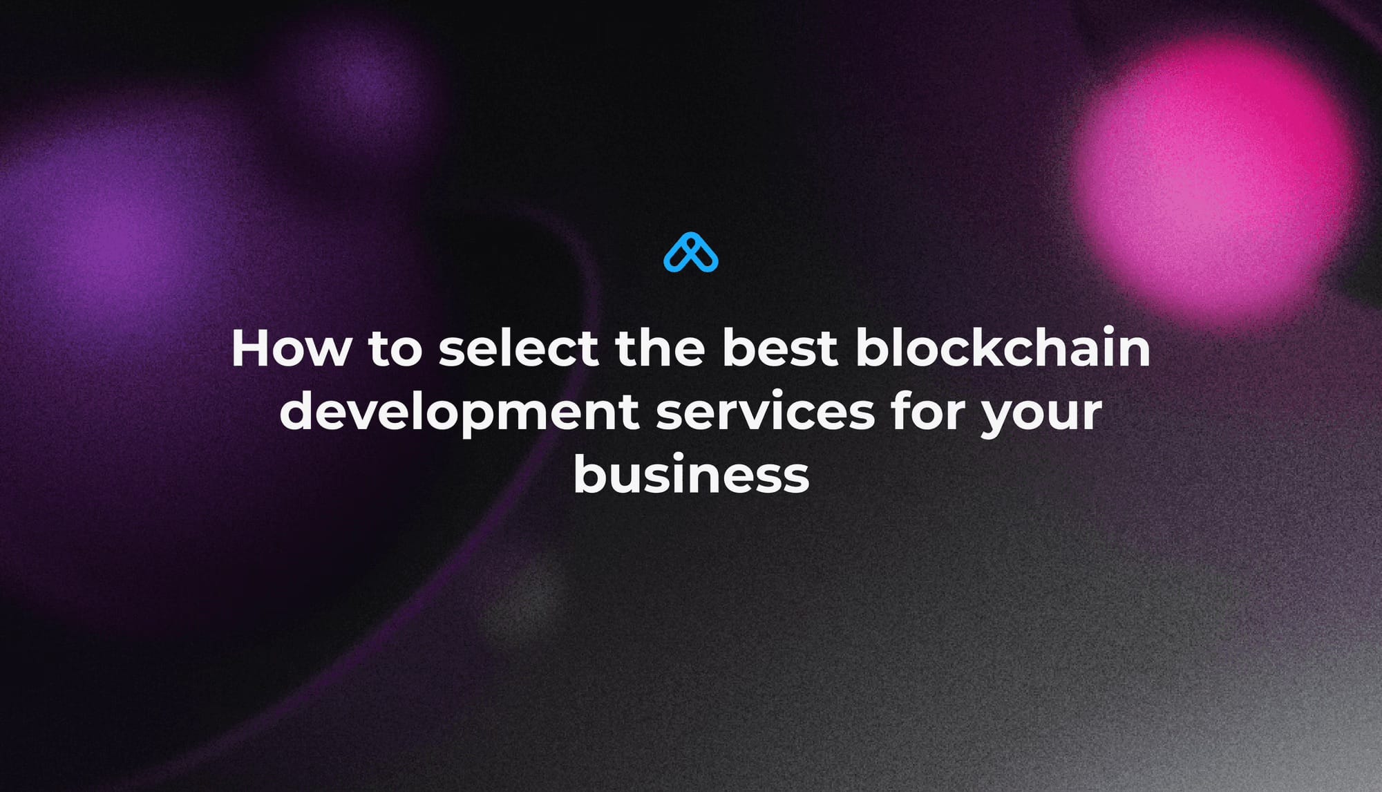 How to select the best blockchain development services for your business How to select the best blockchain development services for your business